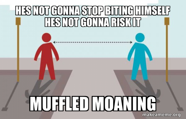 Hes not gonna stop biting himself hes not gonna risk it Muffled moaning ...