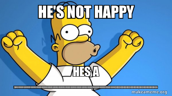 he's not happy hes a ...