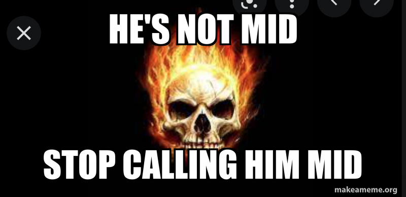 HE'S NOT MID STOP CALLING HIM MID Meme Generator