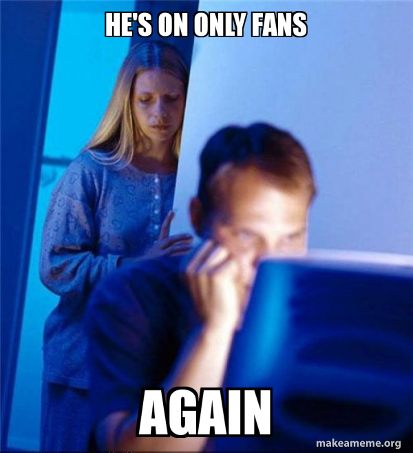 he's on only fans again - Redditors Wife Meme Generator