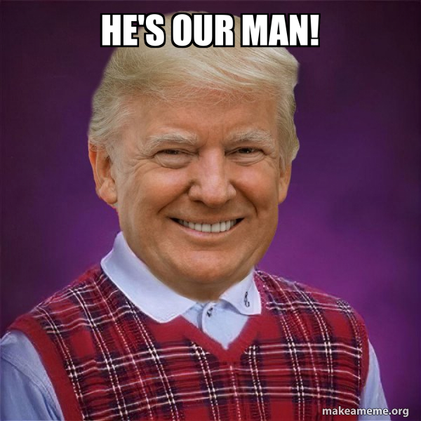He's our man! - Bad Luck Trump Meme Generator