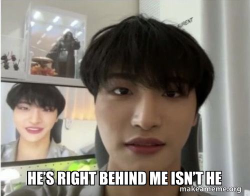 he’s right behind me isn’t he Meme Generator