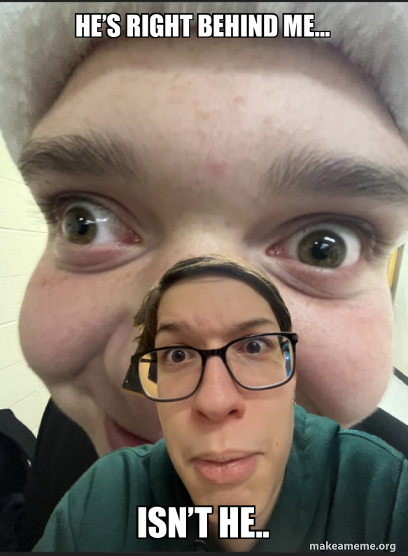 he’s right behind me… Isn’t he.. Meme Generator