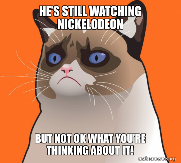 He’s still watching Nickelodeon But not OK what you’re thinking about ...