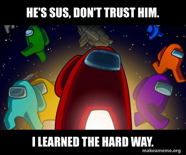 He's Sus, don't trust him. I learned the hard way. - Among Us Meme ...