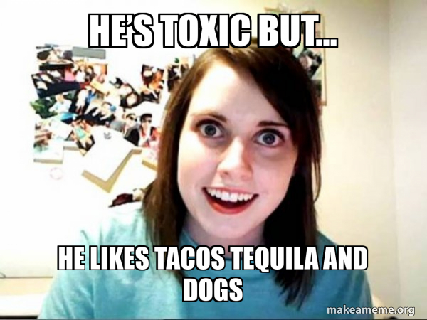 He’s toxic but… He likes tacos tequila and dogs - Overly Attached ...