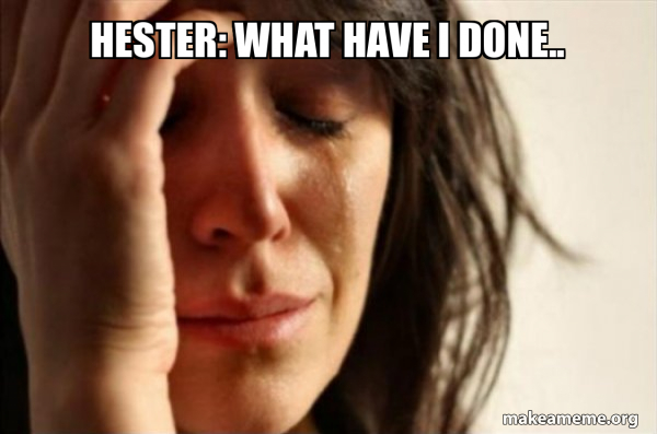 hester: what have i done.. - First World Problems Meme Generator