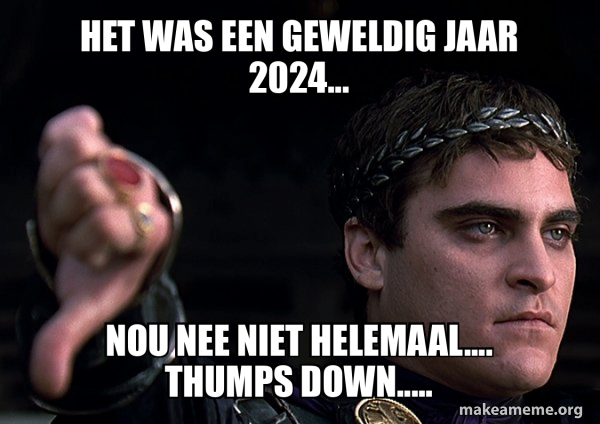 het was een geweldig jaar 2024... Nou nee niet helemaal.... thumps down ...