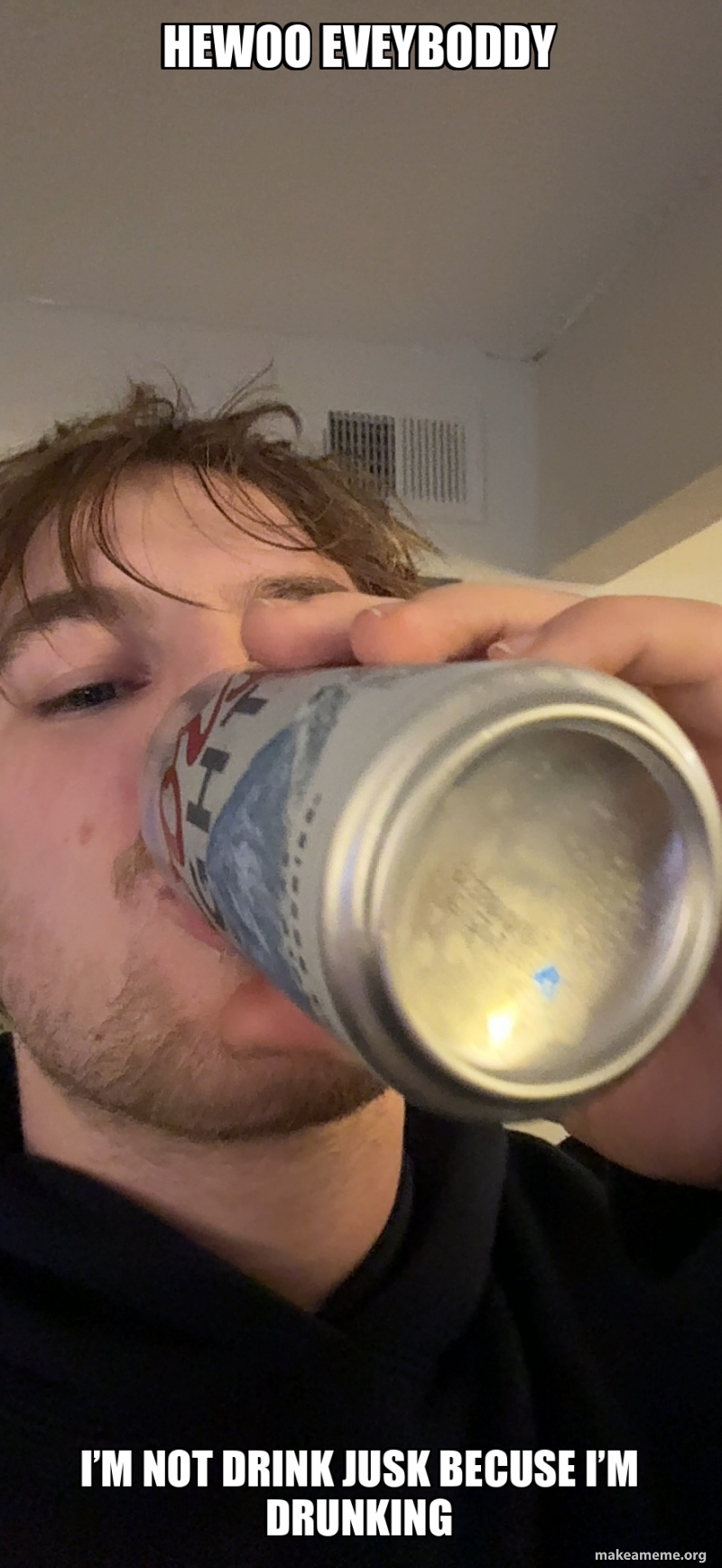 Hewoo eveyboddy I’m not drink jusk becuse I’m drunking Meme Generator