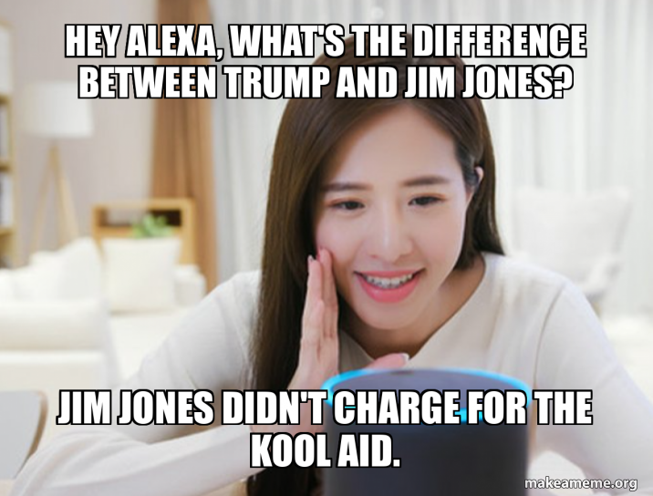 Hey Alexa, what's the difference between trump and Jim jones? Jim jones ...