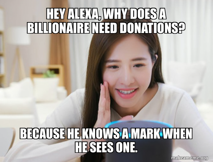 Hey Alexa, why does a billionaire need donations? Because he knows a ...