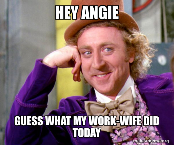 Hey Angie Guess what my work-wife did today - Willy Wonka Sarcasm Meme ...