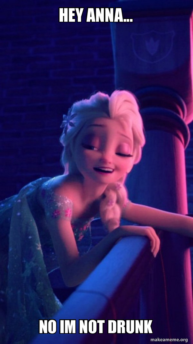 hey anna... No Im NoT dRuNk - Drunk Elsa Meme Generator