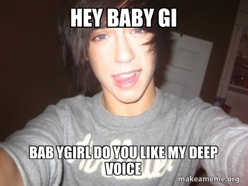 hey baby gi bab ygirl do you like my deep voice Meme Generator
