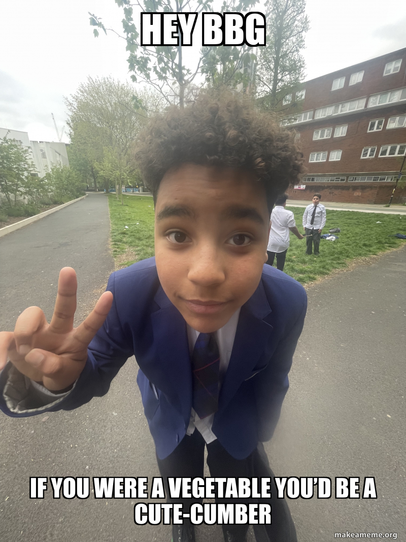 hey bbg If you were a vegetable you’d be a cute-cumber Meme Generator