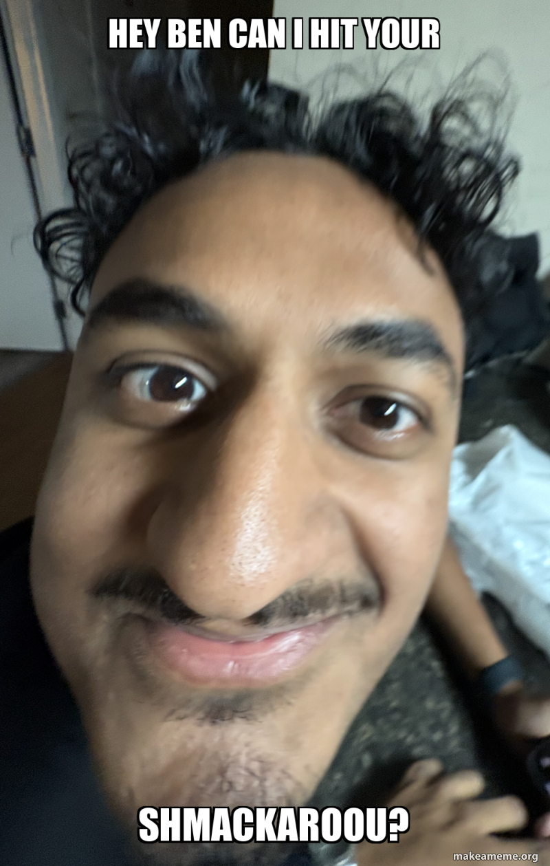 Hey ben can i hit your shmackaroou? Meme Generator