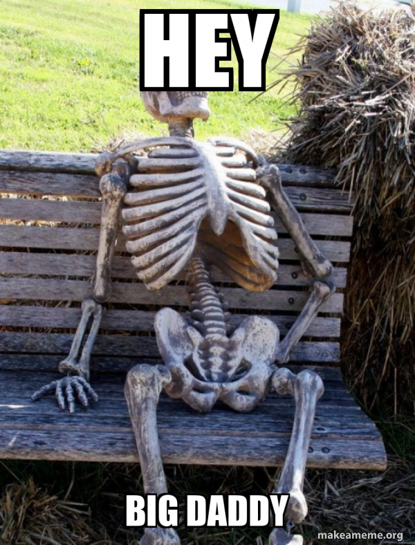 Hey Big daddy - Waiting Skeleton Meme Generator