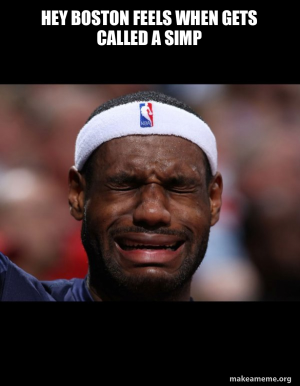 Hey Boston feels when gets called a simp - Lebron Crying Meme Generator
