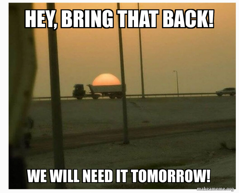 hey, bring that back! we will need it tomorrow! Meme Generator