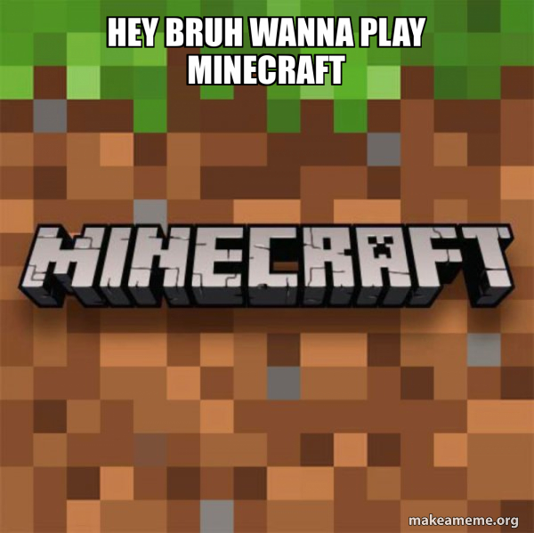 HEY BRUH WANNA PLAY MINECRAFT - Minecraft Meme Generator