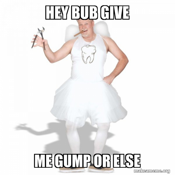 hey bub give me gump or else - Tooth Fairy Meme Generator