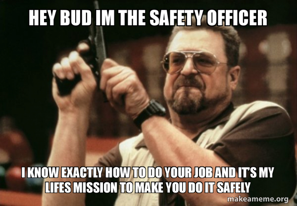 HEY BUD IM THE SAFETY OFFICER I KNOW EXACTLY HOW TO DO YOUR JOB AND ITâ ...