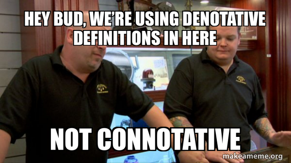 hey bud, we’re using denotative definitions in here not connotative ...