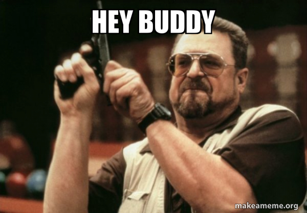 Hey buddy - Am I the only one Meme Generator