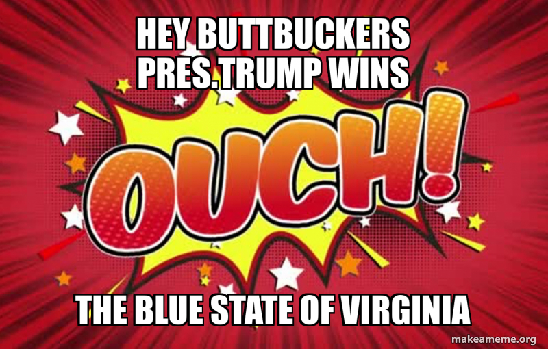 Hey buttbuckers pres.Trump wins The Blue state of virginia Meme Generator