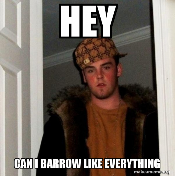 HEY Can I barrow like everything - Scumbag Steve Meme Generator