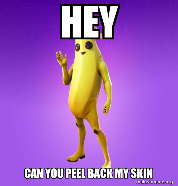 hey can you peel back my skin - Peely Meme Generator