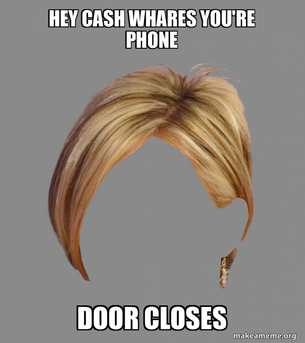Hey cash whares you're phone Door closes - The Karen Hair Meme Generator