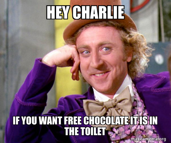 hey charlie if you want free chocolate it is in the toilet - Willy ...