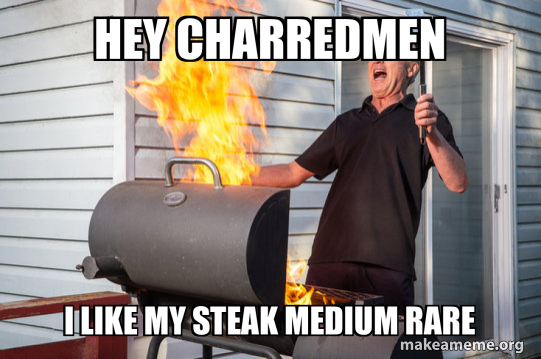 HEY CHARREDMEN I LIKE MY STEAK MEDIUM RARE Meme Generator