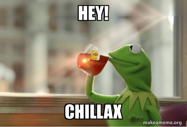 hey! Chillax - Kermit Drinking Tea Meme Generator