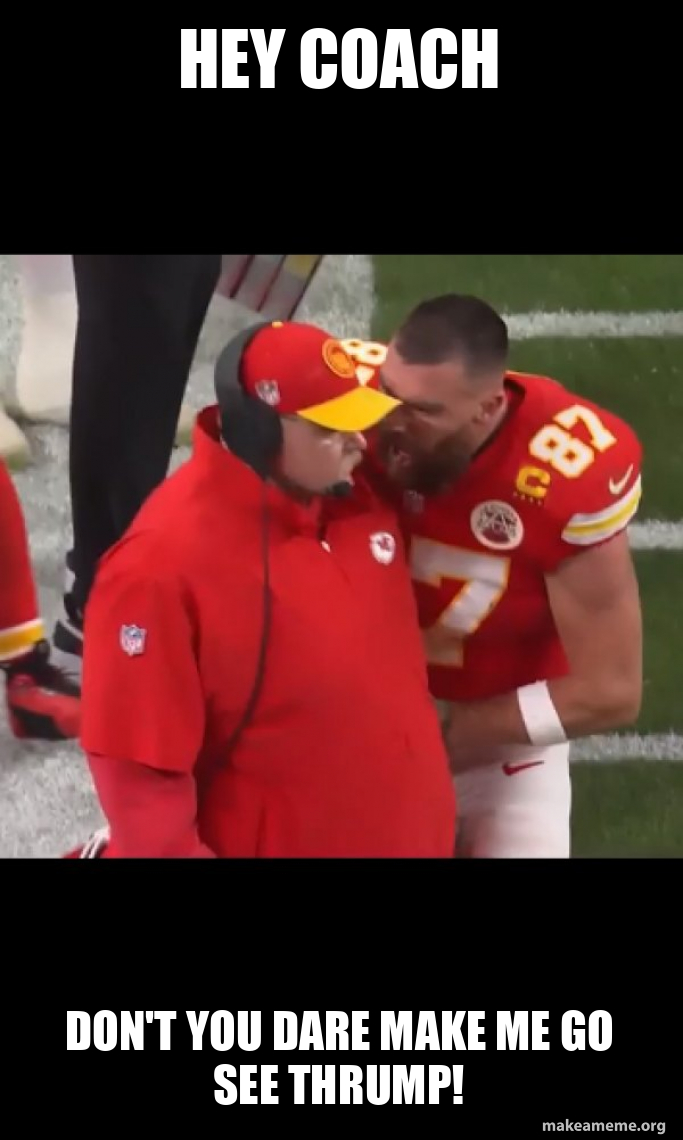 hey coach don't you dare make me go see thrump! - Travis Kelce and ...