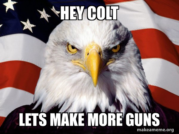 HEY COLT LETS MAKE MORE GUNS - American Pride Eagle Meme Generator