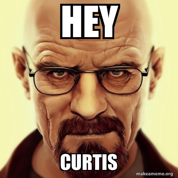Hey CUrtis - Walter White Breaking Bad Meme Generator