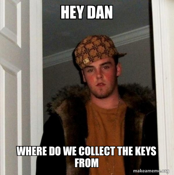 hey dan where do we collect the keys from - Scumbag Steve Meme Generator