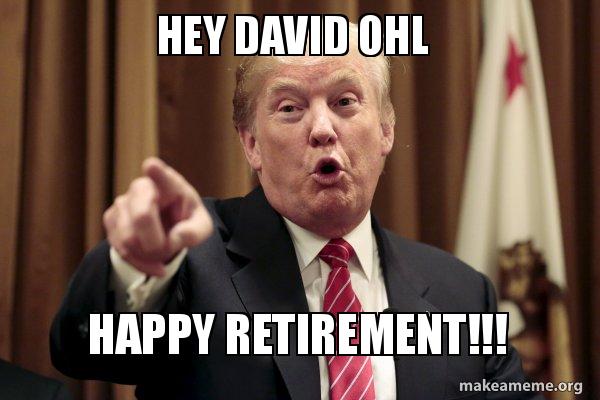 Hey David Ohl Happy Retirement!!! - Donald Trump Says Meme Generator