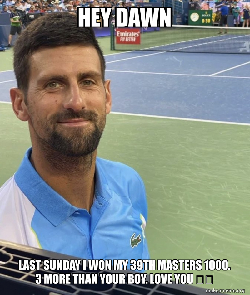 Hey Dawn Last sunday i won my 39th masters 1000. 3 more than your boy ...