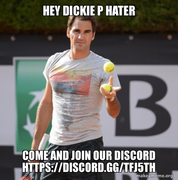 hey dickie p hater come and join our discord https://discord.gg/tFJ5Th ...