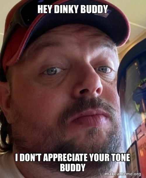 Hey dinky buddy I don't appreciate your tone buddy Meme Generator