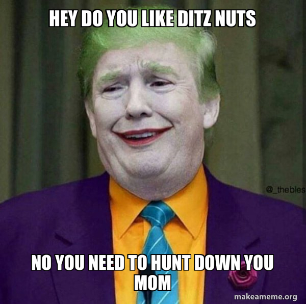 hey do you like ditz nuts no you need to hunt down you mom - Donald ...