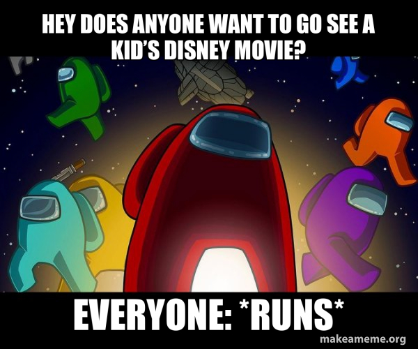 Hey does anyone want to go see a kid’s Disney movie? Everyone: *runs ...