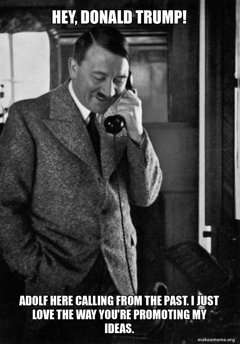 hey, donald trump! adolf here calling from the past. i just love the ...