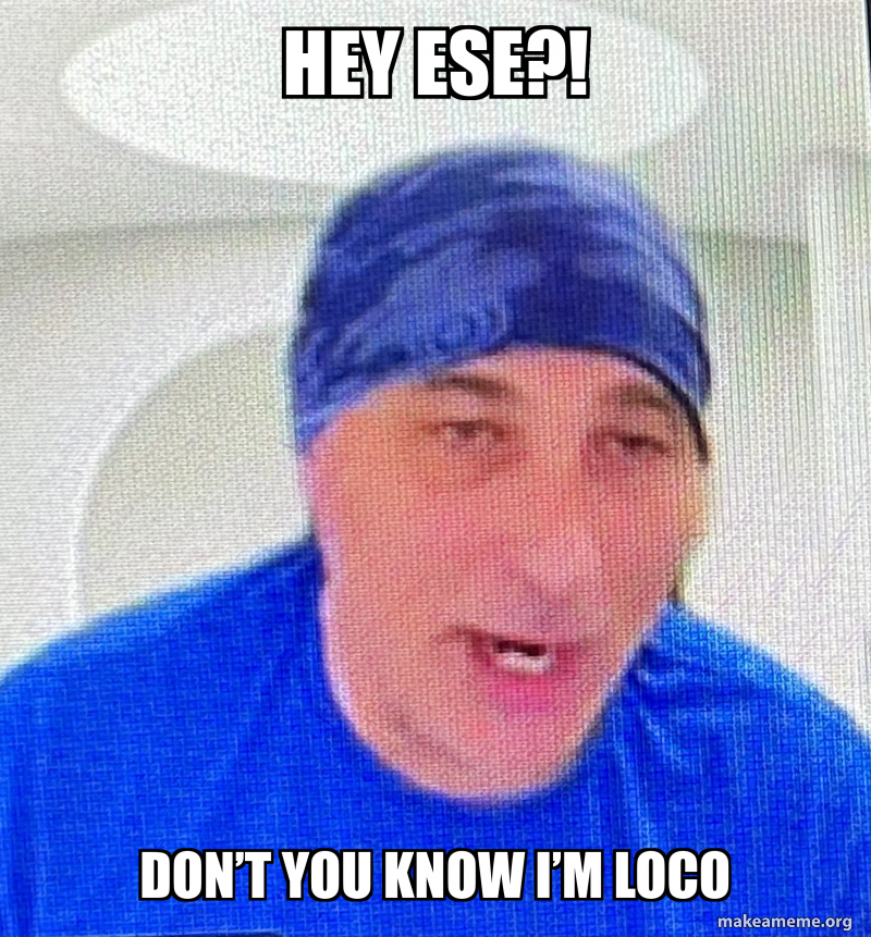 Hey ese?! Don’T YOU KNOW I’m loco Meme Generator