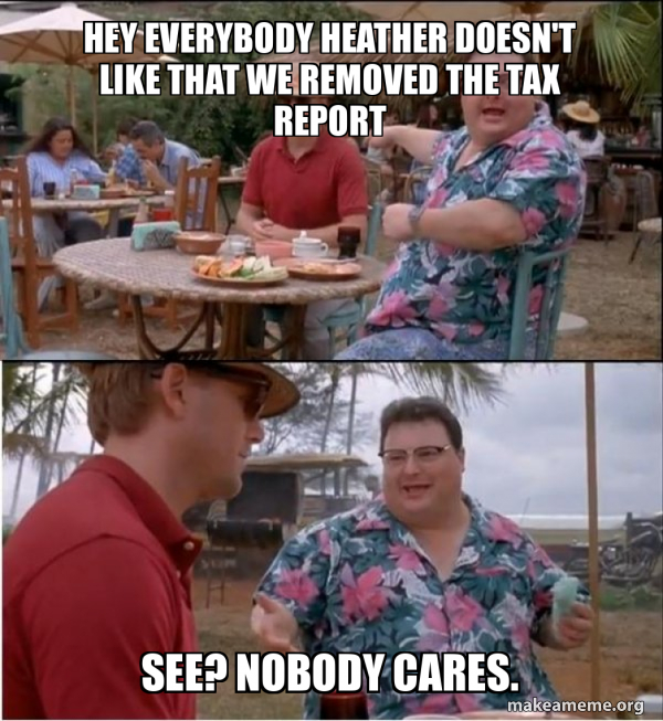 Hey everybody heather doesn't like that we removed the tax report See ...