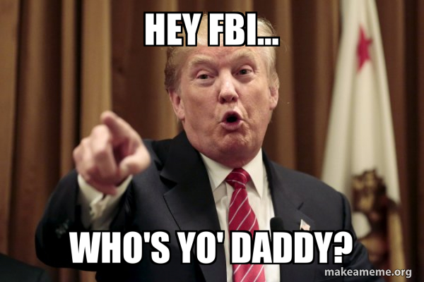 Hey FBI... Who's Yo' Daddy? - Donald Trump Says Meme Generator