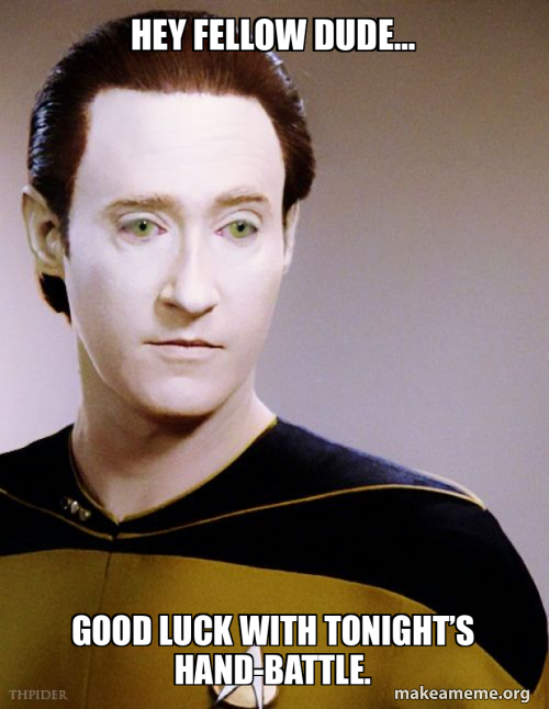 Hey fellow dude… Good luck with tonight’s hand-battle. Meme Generator